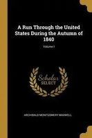 A Run Through the United States During the Autumn of 1840; Volume I ...