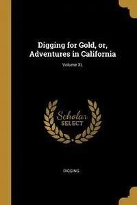 Digging for Gold, or, Adventures in California; Volume XL - Digging ...