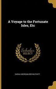 A Voyage to the Fortunate Isles, Etc - Morgan Bryan Sarah Piatt ...