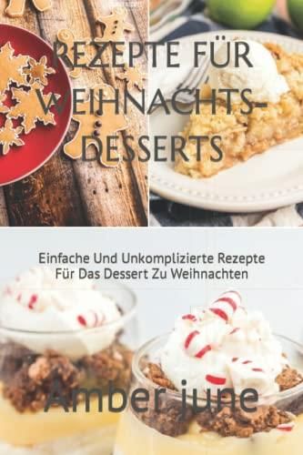 REZEPTE FÜR WEIHNACHTS-DESSERTS: Einfache Und Unkomplizierte Rezepte Für Das Dessert Zu ...