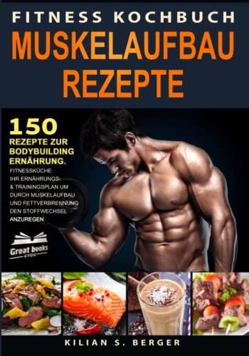 Fitness Kochbuch Muskelaufbau Rezepte: 150 Rezepte zur Bodybuilding Ernährung. Fitnessküche: Ihr ...