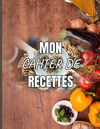 Mon Cahier de Recettes: Carnet de Recettes à remplir , 8,5x11 pouces ...