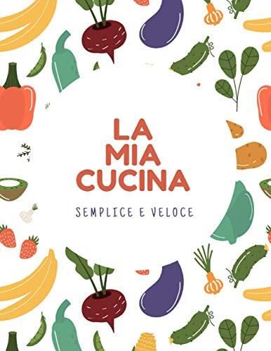 La Mia Cucina Semplice e Veloce: Quaderno vuoto da riempire con le ...