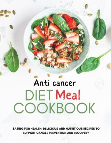 ANTI CANCER DIET MEAL COOKBOOK: Eating for Health: Delicious and ...