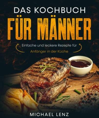 Das Kochbuch für Männer: Einfache und leckere Rezepte für Anfänger in der Küche - Literatura ...