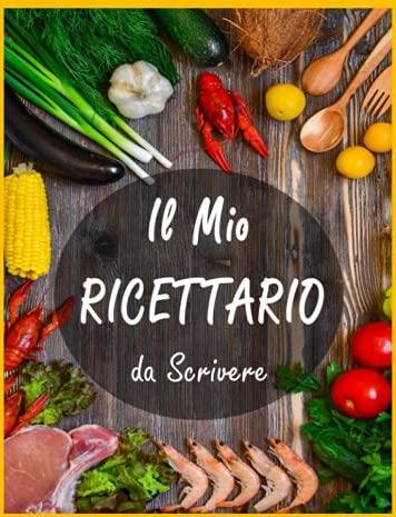 Il Mio Ricettario da Scrivere: Libro per annotare le proprie ricette ...
