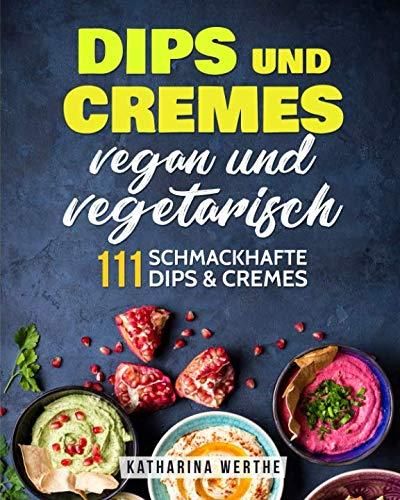 Dips und Cremes - vegan und vegetarisch: 111 schmackhafte Dips nd ...