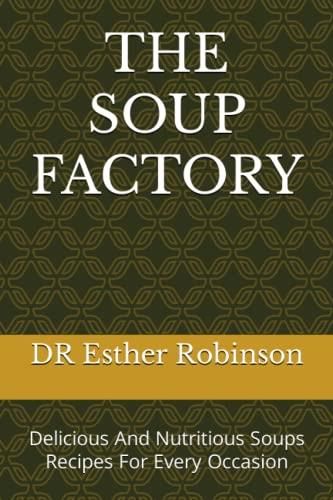 THE SOUP FACTORY: Delicious And Nutritious Soups Recipes For Every ...