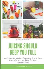 Juicing Should Keep You Full: Changing the mindset from juice fast to ...