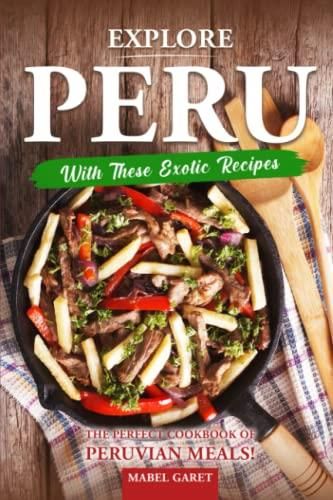 Explore Peru With These Exotic Recipes!: The Perfect Cookbook of ...