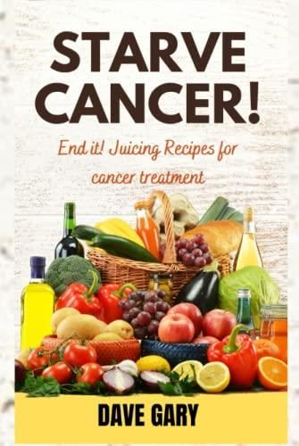 STARVE CANCER !: End it! Juicing Recipes for cancer treatment ...