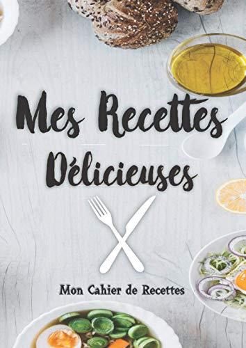 Mes recettes Délicieuses: Livre de recettes à compléter avec vos ...