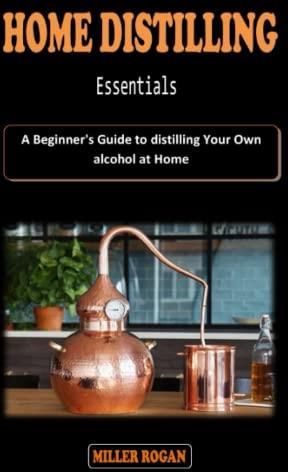 HOME DISTILLING ESSENTIALS: A straightforward home distilling guidebook ...