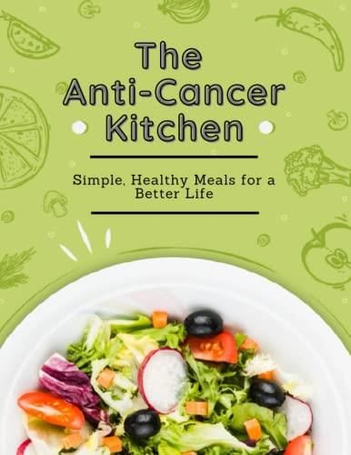 The Anti-Cancer Kitchen: Simple, Healthy Meals for a Better Life ...