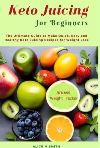 Keto Juicing for Beginners: The Ultimate Guide to Make Quick, Easy and Healthy Keto Juicing ...