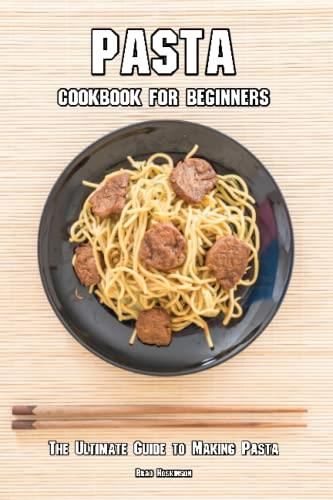 Pasta Cookbook for Beginners: The Ultimate Guide to Making Pasta ...