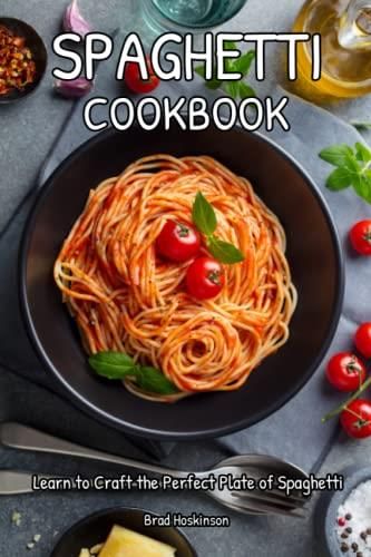 Spaghetti Cookbook: Learn to Craft the Perfect Plate of Spaghetti ...