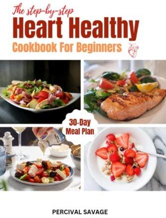 The Step-by-Step Heart-Healthy Cookbook For Beginners: Quick, Easy & Delicious Recipes Low in ...