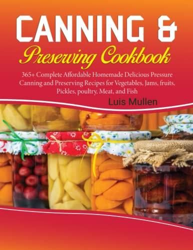 CANNING & PRESERVING COOKBOOK: 365+ Complete Affordable Homemade Delicious Pressure Canning and ...