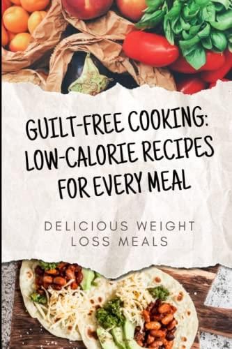 GUILT-FREE COOKING: LOW-CALORIE RECIPES FOR EVERY MEAL - Literatura ...