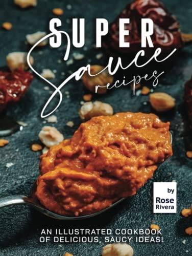 Super Sauce Recipes: An Illustrated Cookbook of Delicious, Saucy Ideas ...