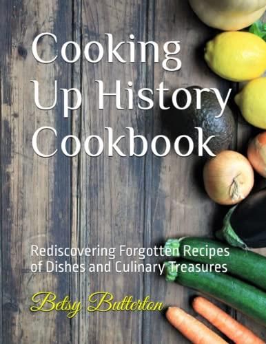 Cooking Up History Cookbook: Rediscovering Forgotten Recipes of Dishes ...
