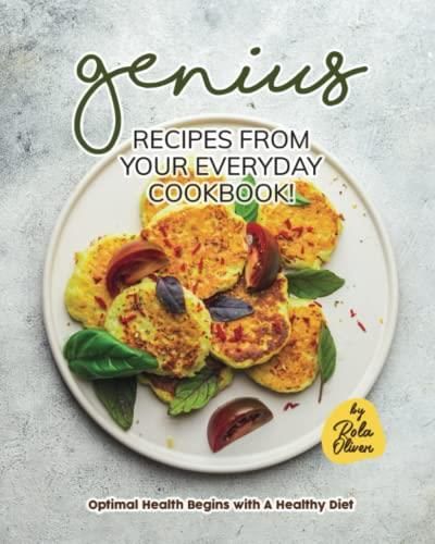 Genius Recipes from Your Everyday Cookbook!: Optimal Health Begins with ...