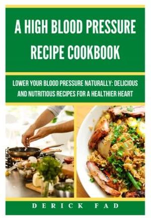 A High Blood Pressure Recipe Cookbook: Lower Your Blood Pressure ...