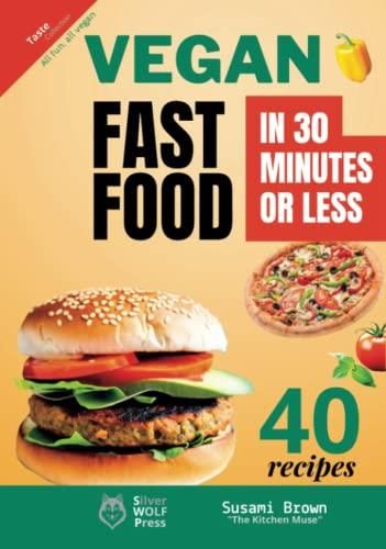 Vegan Fast Food in 30 Minutes or Less: The Cookbook With 40 Quick and ...