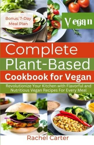 Complete Plant-Based Cookbook for Vegan: Revolutionize Your Kitchen ...