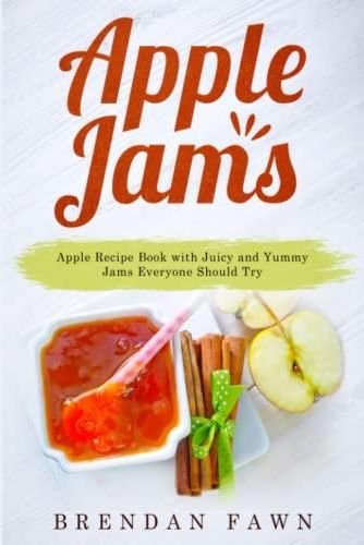 Apple Jams: Apple Recipe Book with Juicy and Yummy Jams Everyone Should ...