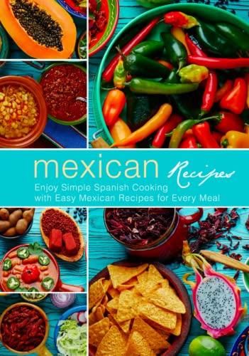 Mexican Recipes: Enjoy Simple Spanish Cooking with Easy Mexican Recipes ...