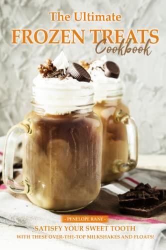 The Ultimate Frozen Treats Cookbook: Satisfy your sweet tooth with ...