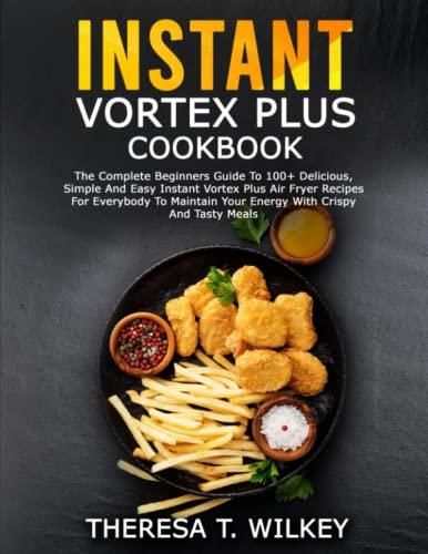 INSTANT VORTEX PLUS COOKBOOK: The Complete Beginners Guide To 100 ...
