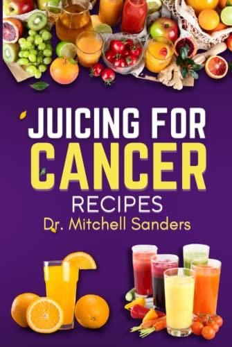 Juicing For Cancer Recipes: Fight Cancer And Boost Immunity, Juice Your ...