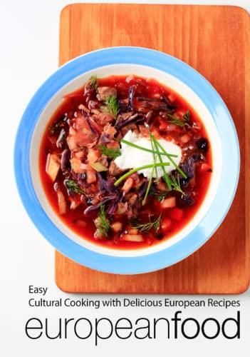 European Food: Easy Cultural Cooking with Delicious European Recipes ...