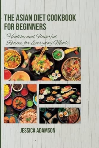 The Asian diet cookbook for beginners:: Healthy and Flavorful Recipes ...