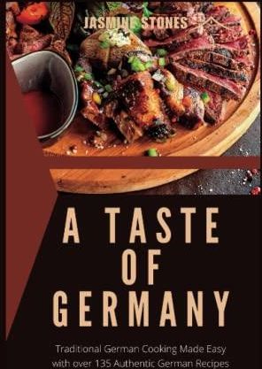 A Taste of Germany: Traditional German Cooking Made Easy with over 135 ...