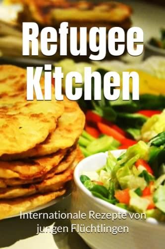 Refugee Kitchen: Internationale Rezepte von jungen Flüchtlingen ...