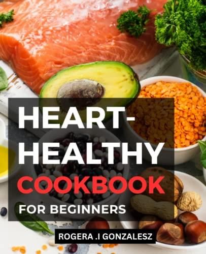 Heart-Healthy Cookbook for Beginners: Easy & Delicious Low Cholesterol Recipes to Boost Your ...