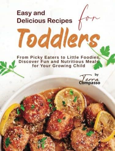 Easy and Delicious Recipes for Toddlers: From Picky Eaters to Little Foodies, Discover Fun and ...