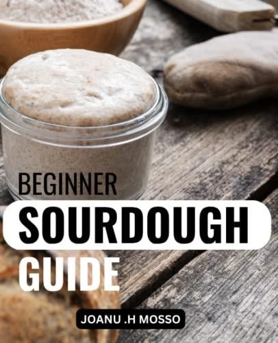 Beginner Sourdough Guide: A Complete Introduction to the Art of Baking with Natural Yeast ...