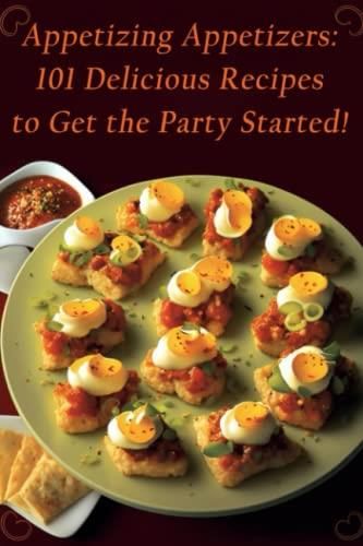 Appetizing Appetizers 101 Delicious Recipes to Get the Party Started ...