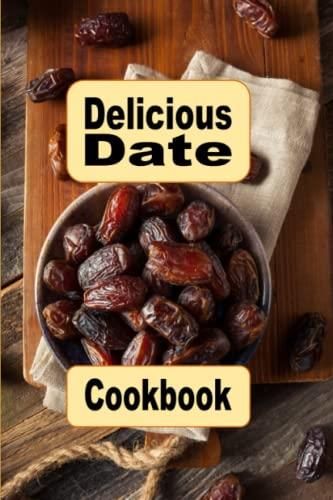 Delicious Date Cookbook: Sweet and Savory Recipes Using Dates in Your ...