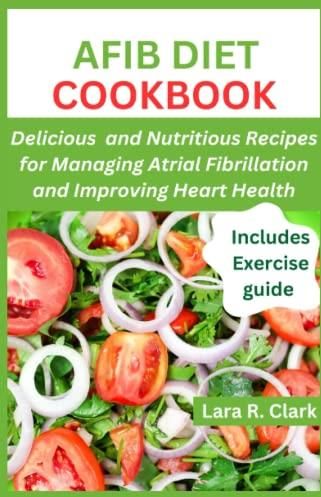 Afib Diet Cookbook: Delicious and Nutritious Recipes for Managing ...