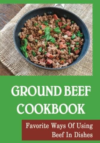 Ground Beef Cookbook: Favorite Ways Of Using Beef In Dishes ...