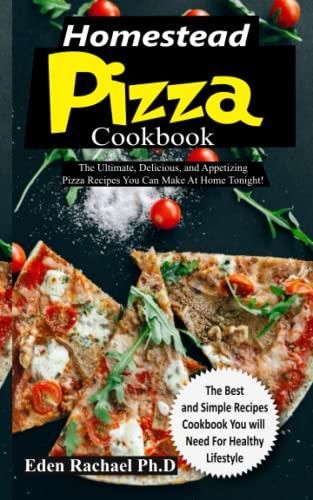 Homestead Pizza Cookbook: How to Make a Perfect Pizza Dough at Home and ...