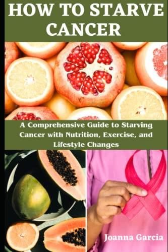 HOW TO STARVE CANCER: A Comprehensive Guide to Starving Cancer with ...