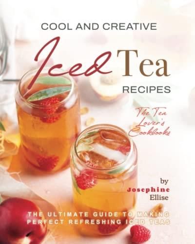 Cool and Creative Iced Tea Recipes: The Ultimate Guide to Making ...