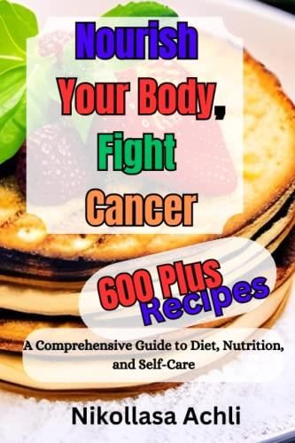 Nourish Your Body, Fight Cancer: A Comprehensive Guide to Diet ...